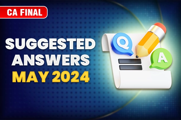 CA Final May 2024 Suggested Answer & Question Paper | CA Final May 24 Suggested Answers